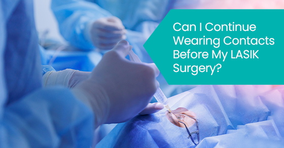 Can I Continue Wearing Contacts Before My LASIK Surgery? | Clearview ...